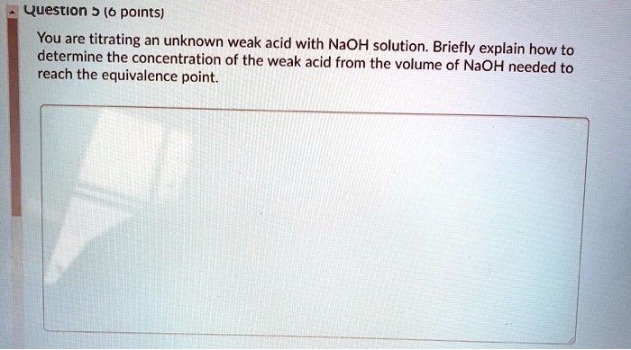 SOLVED: Question 5 (6 points) You are titrating an unknown weak acid with NaOH solution: Briefly ...