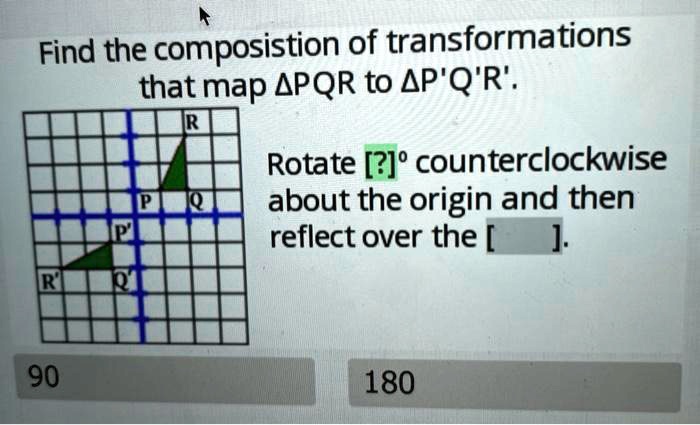 Find the composition of transformations that map PQR to P'Q'R'. Rotate [?]° counterclockwise ...