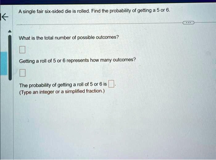 2 please help a single fair six sided die is rolled find the probability of getting a 5 or 6 ...