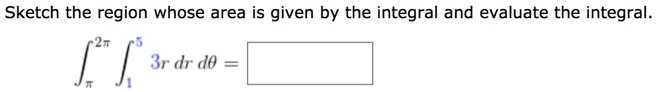 SOLVED: Sketch the region whose area is given by the integral and evaluate the integral. 3r' dr do