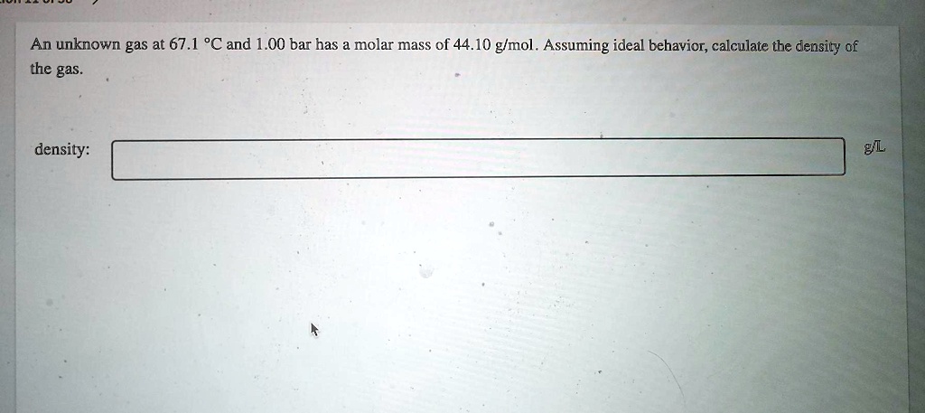 Solved An Unknown Gas At 67 1 Â°c And 1 00 Bar Has A Molar Mass Of 44 10 G Mol Assuming Ideal