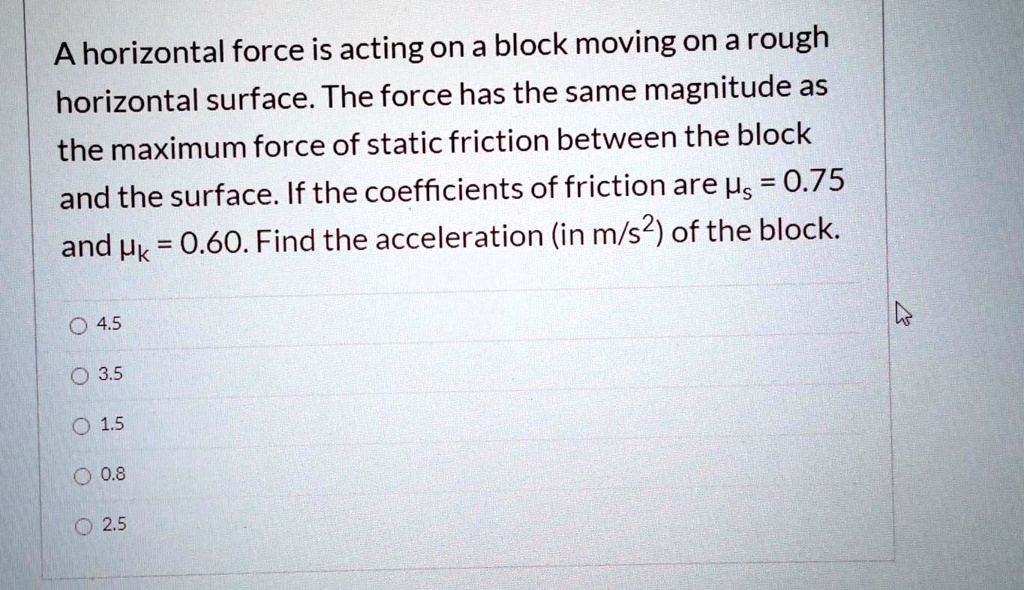 horizontal force is acting on a block moving on a rough horizontal surface the force has the ...