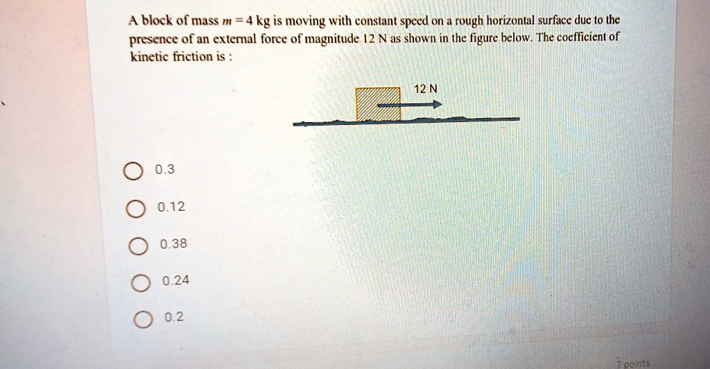 SOLVED: A block of mass m = 4 kg is moving with constant speed on a rough horizontal surface due ...