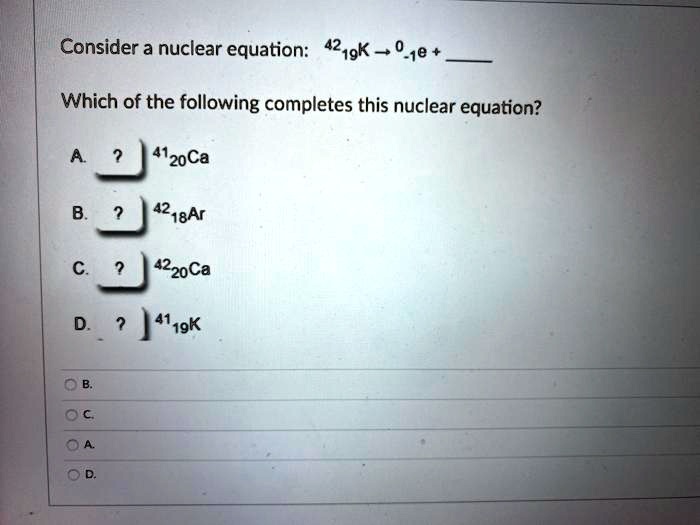 SOLVED: Consider a nuclear equation: 42^19K -> 0.1e Which of the ...