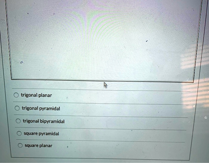 SOLVED: trigonal planar trigonal pyramidal trigonal bipyramidal square ... SOLVED: trigonal planar trigonal pyramidal trigonal bipyramidal square ...