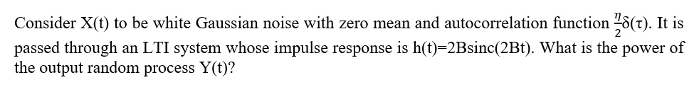 Consider X(t) to be white Gaussian noise with zero mean and autocorrelation function (η)/(2)δ(τ ...