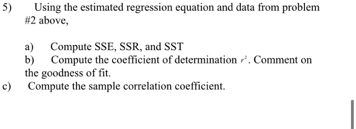 5) Using the estimated regression equation and data from problem #2 above, a) Compute SSE, SSR ...