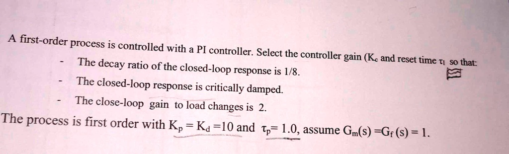 A first-order process is controlled with a PI controller. Select the controller gain (Kc) and ...