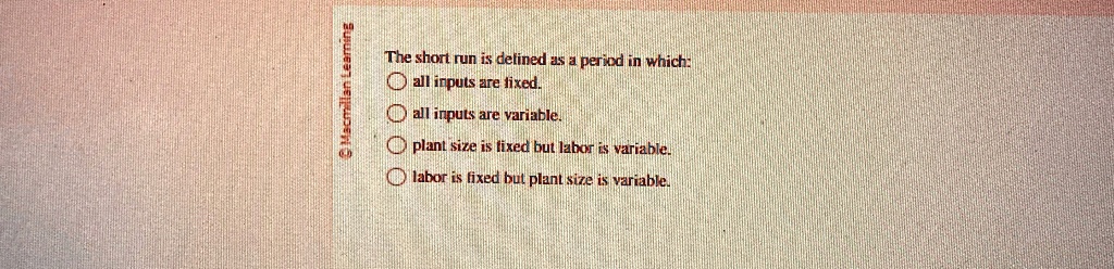the short run is delined as a period in which all inputs are fixed all inputs are variable plant ...