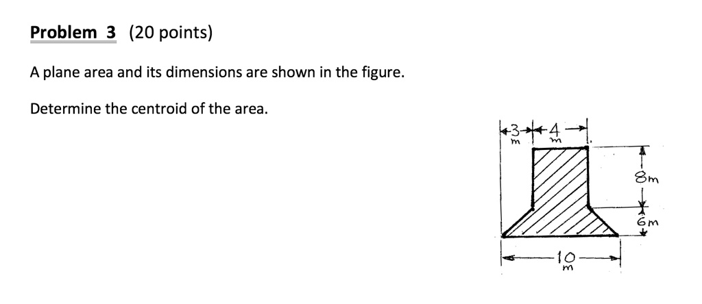 Problem 3 (20 points) A plane area and its dimensions are shown in the figure. Determine the ...