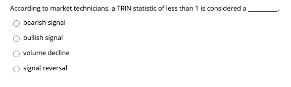 SOLVED: According to market technicians, a TRIN statistic of less than ... SOLVED: According to market technicians, a TRIN statistic of less than ...