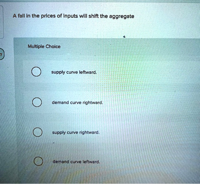 A fall in the prices of inputs will shift the aggregate Multiple Choice supply curve leftward ...