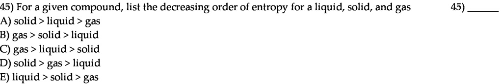 SOLVED: '45) For a given compound, list the decreasing order of entropy ...