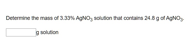 SOLVED: Determine the mass of 3.33% AgNO3 solution that contains 24.8 g ...