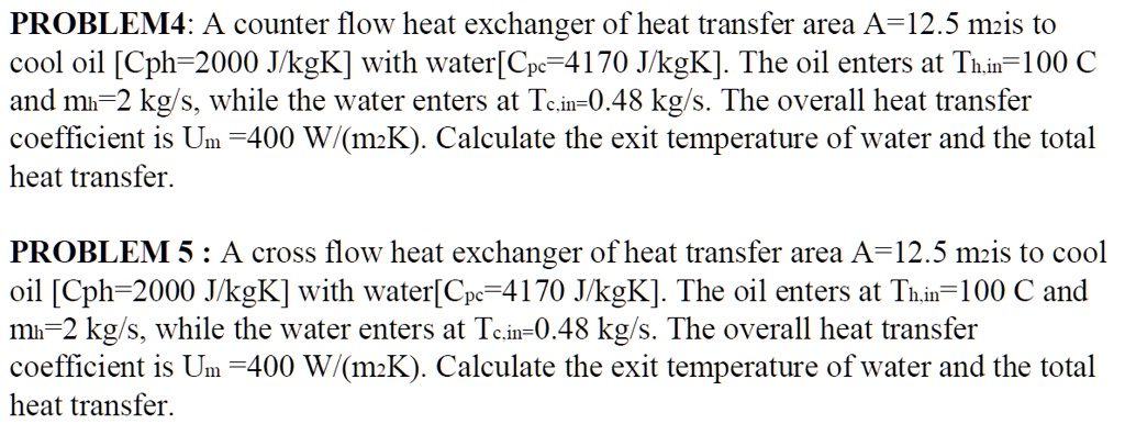 PROBLEM4: A counter flow heat exchanger of heat transfer area A=12.5 m2is to cool oil [Cph=2000 ...