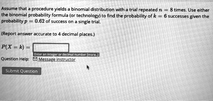 SOLVED: Assume that a procedure yields a binomial distribution with trials repeated n = 8 times ...