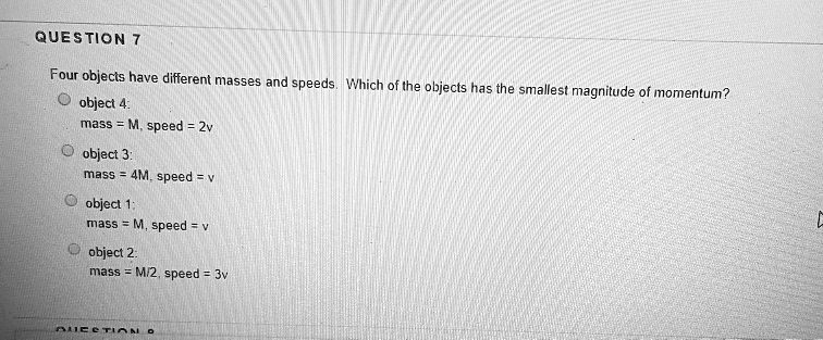 QUESTION 7 Four objects have different masses and speeds. Which of the objects has the smallest ...