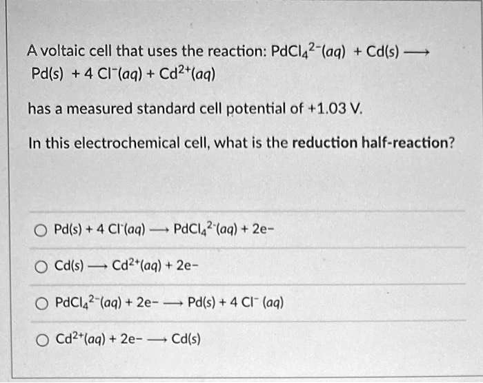 a voltaic cell that uses the reaction pdcl4 aq cdls pdls 4 cl aq cd2taq ...
