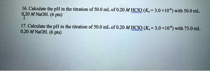 SOLVED:16. Calculate the pH in the titration of 50.0 mLof0.20 M HCIO (Ka= 3.0 x10*) with 50.0 mL ...