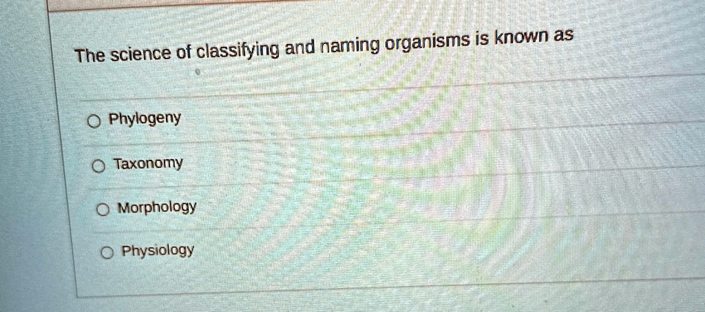 The science of classifying and naming organisms is known as O Phylogeny O Taxonomy O Morphology ...