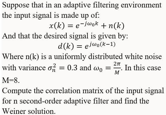 SOLVED: Suppose that in an adaptive filtering environment the input signal is made up of: x(k ...