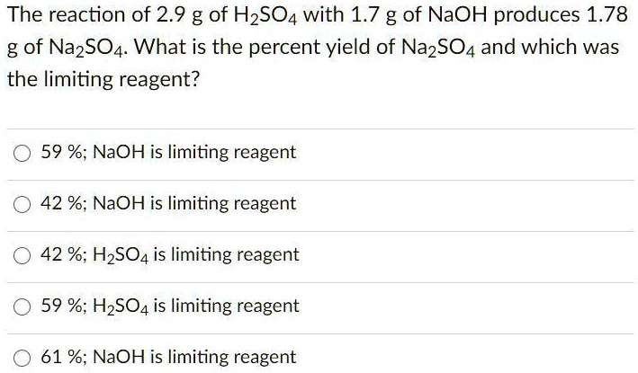 SOLVED: The reaction of 2.9 g of H2SO4 with 1.7 g of NaOH produces 1.78 g of Na2SO4. What is the ...