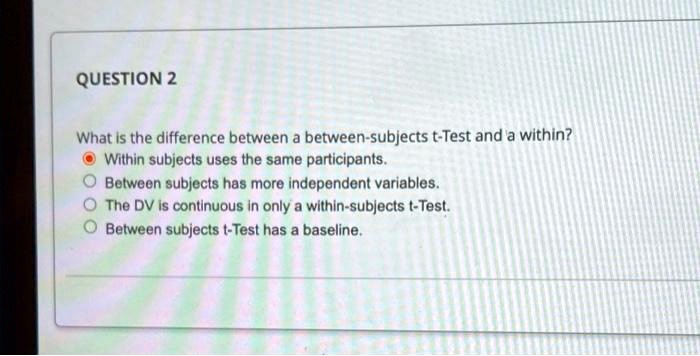 QUESTION 2 What is the difference between a between-subjects t-Test and ...