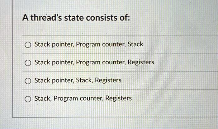 SOLVED: Text: A thread's state consists of: Stack pointer, Program ... SOLVED: Text: A thread's state consists of: Stack pointer, Program ...