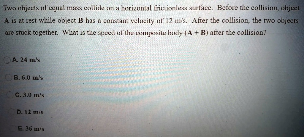 SOLVED: Two objects of equal mass collide 0 a horizontal frictionless surface. Before the ...