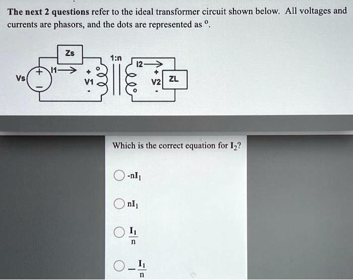 The next 2 questions refer to the ideal transformer circuit shown below. All voltages and ...