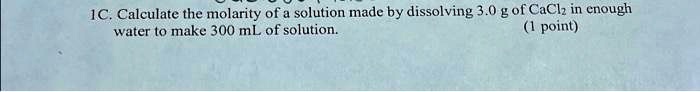 SOLVED: JC: Calculate the molarity of a solution made by dissolving 3.0 g of CaCl2 in enough ...