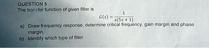 QUESTION 5 The transfer function of given filter is G(s) = (1)/(s(5s + 1))a) Draw frequency ...