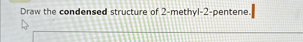 Draw the condensed structure of 2-methyl-2-pentene. Draw the condensed structure of 2-methyl-2 ...
