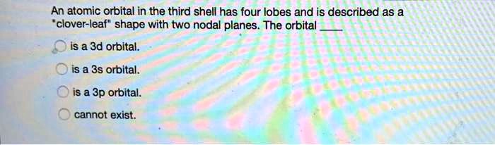 SOLVED: An atomic orbital in the third shell has four lobes and is ...