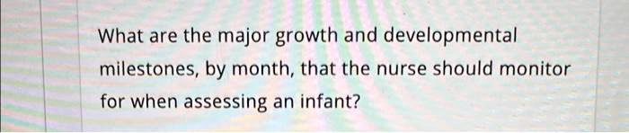 SOLVED: What are the major growth and developmental milestones, by month, that the nurse should ...