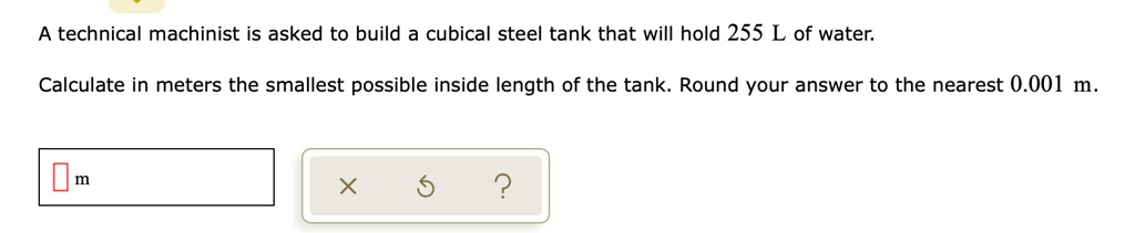 a technical machinist is asked to build a cubical steel tank that will ...