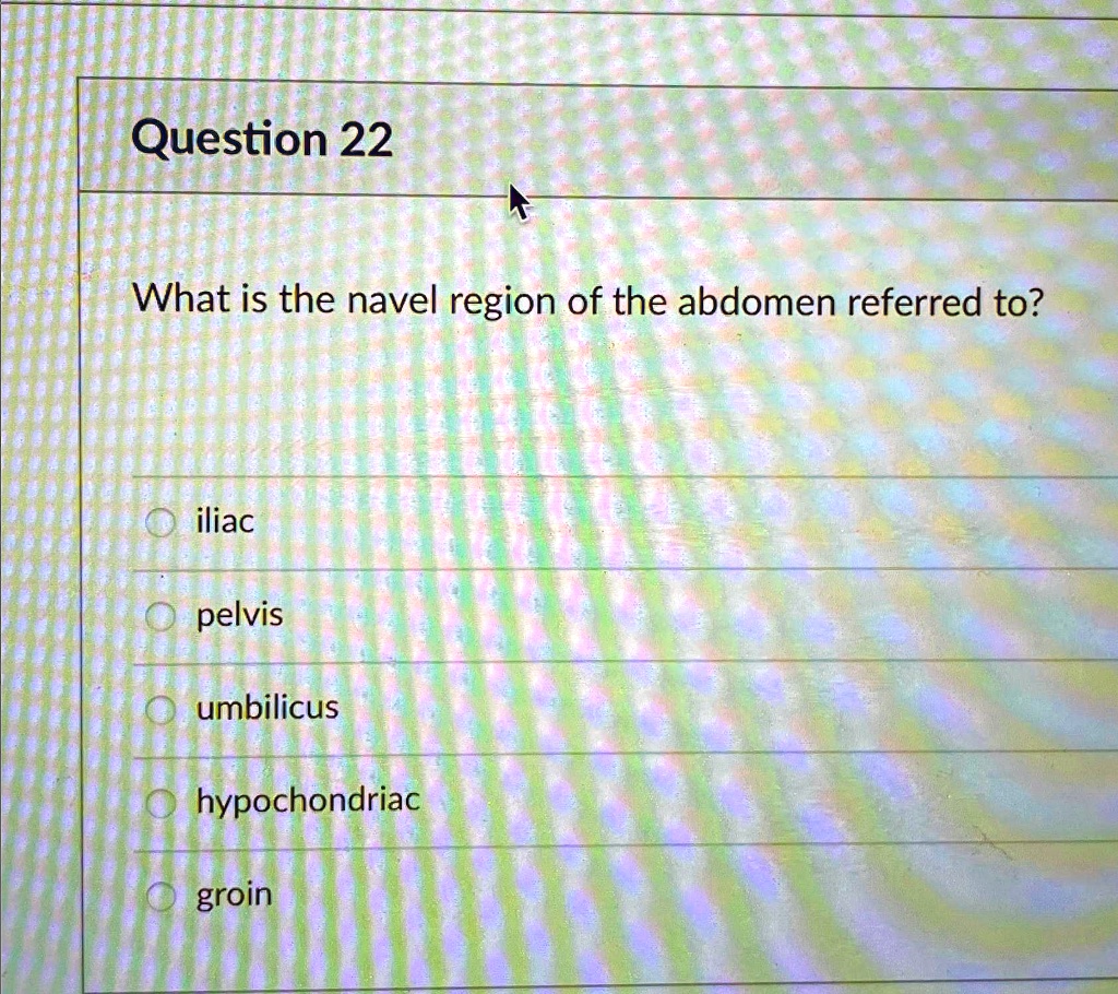 Question 22 What is the navel region of the abdomen referred to? iliac ...