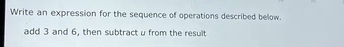 SOLVED: Write an expression for the sequence of operations described below. add 3 and 6, then ...