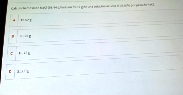 SOLVED: Calcule Ia masa de NaCl (58.44 g/mol) en 55.77 gdeuna solucion acuosa al 35,00% por peso ...