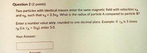 SOLVED:Question 2 (2 points) Two particles with identical masses enter the same magnetic field ...