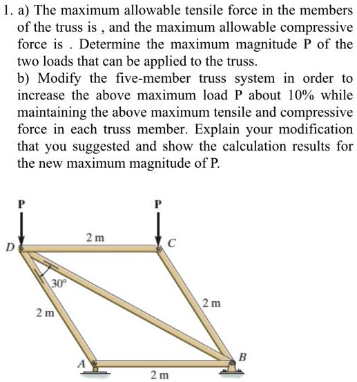 1. a) The maximum allowable tensile force in the members of the truss is, and the maximum ...
