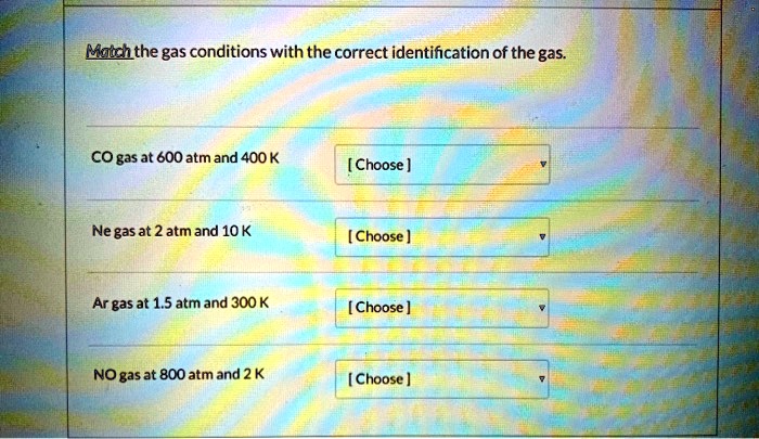 Match the gas conditions with the correct identification of the gas. CO ...