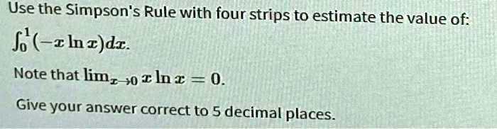 SOLVED: Use the Simpson's Rule with four strips to estimate the value of: J ( clz)dz: Note that ...