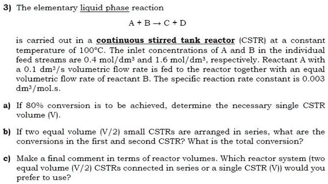 SOLVED: The elementary liquid phase reaction A + BC + D is carried out in a continuous stirred ...