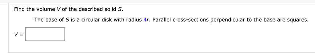 SOLVED: Find the volume V of the described solid S The base of S is a circular disk with radius ...