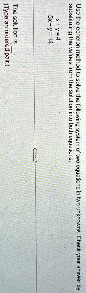 Use the echelon method to solve the following system of two equations in two unknowns. Check ...