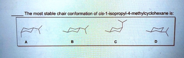 The most stable chair conformation of cis-1-isopropyl-4-methylcyclohexane is: A B C D