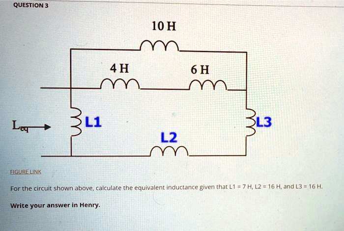 QUESTION 3 10 H 4 H 6 H Leq L1 L3 L2 FIGURE LINK For the circuit shown above, calculate the ...