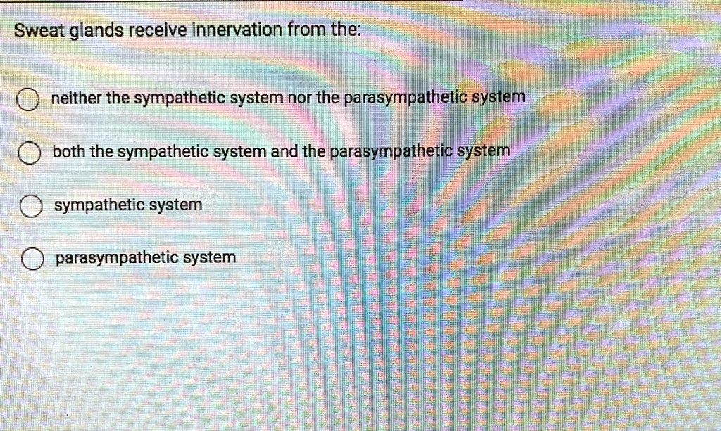 Sweat glands receive innervation from the: neither the sympathetic ...