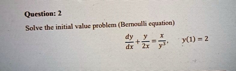 SOLVED: Question: 2 Solve the initial value problem (Bernoulli equation) dy+> y(1) = 2 dx 2x y